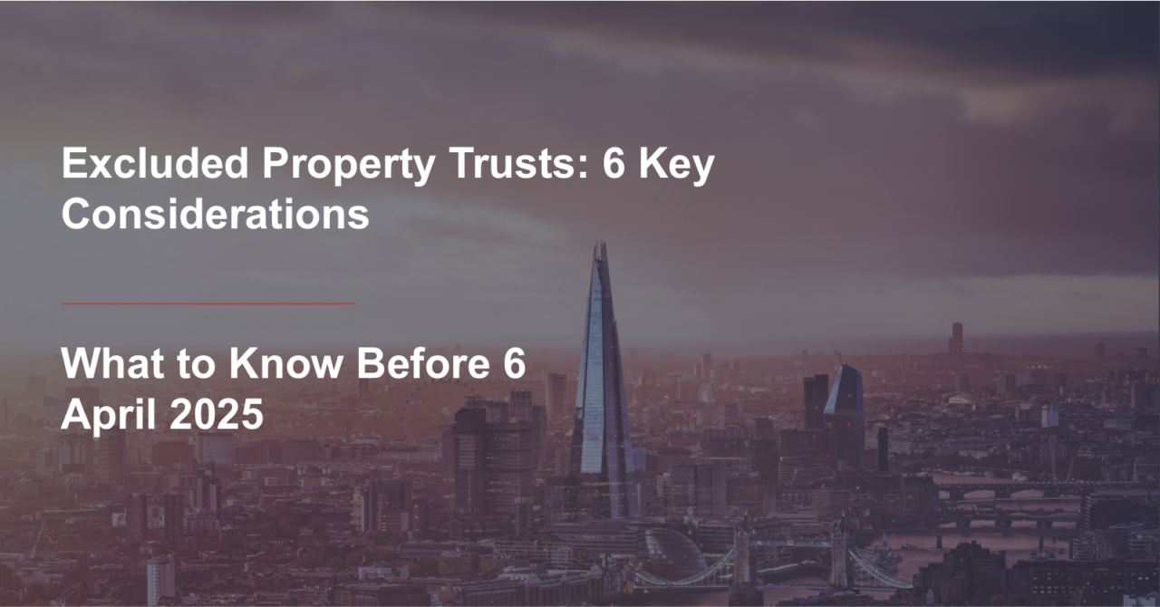 6 Key Considerations for Excluded Property Trusts Before 6 April 2025 ...